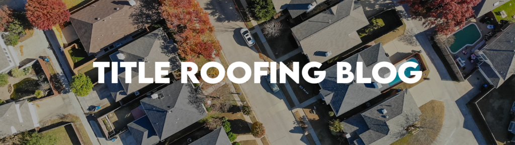 BLOG – TITLE ROOFING
